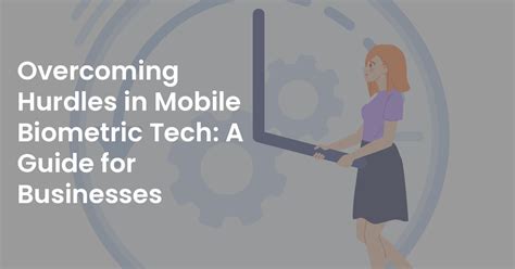 Overcoming Hurdles In Mobile Biometric Tech A Guide For Businesses