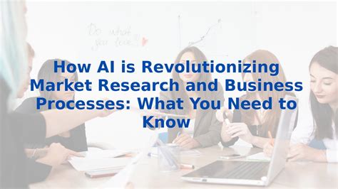 How Ai Is Revolutionizing Market Research And Business Processes What You Need To Know