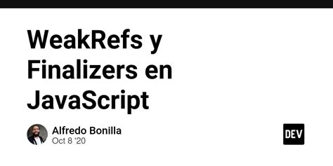 Weakrefs Y Finalizers En Javascript Dev Community