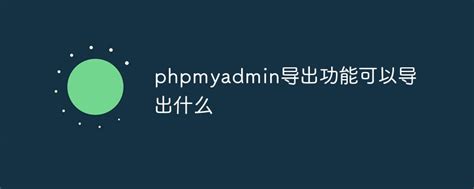 Phpmyadmin匯出功能可以匯出什麼 Php我的管理者 Php中文網