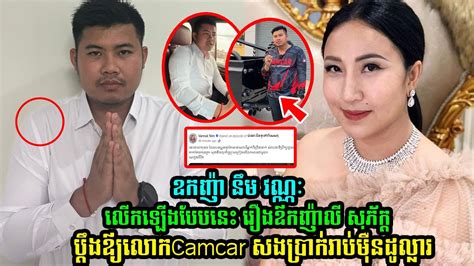 ឧកញ៉ា នឹម វណ្ណៈ លើកឡើងបែបនេះ រឿងឪកញ៉ា លី សុភ័ក្ដ ឪ្យលេាកcamcar ស ងលុ យ Youtube