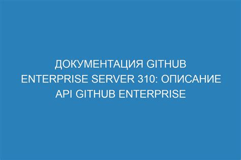 Блог Документация GitHub Enterprise Server 310 описание API GitHub