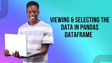 Session02 Viewing And Selecting The Data In Pandas Dataframe Youtube