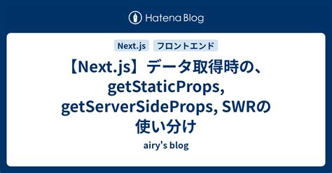 【nextjs】データ取得時の、getstaticprops Getserversideprops Swrの使い分け Airys Blog