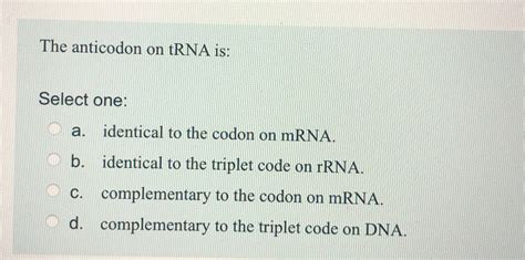 Solved The Anticodon On TRNA Is Select One A Identical To The Codon On Course Hero