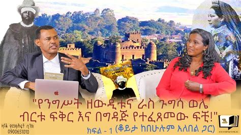 “የንግሥት ዘውዲቱና የራስ ጉግሳ ወሌ ብርቱ ፍቅር እና በግዳጅ የተፈጸመው ፍቺ ” ቆይታ ከበሁሉም አለበል ጋር ክፍል 1