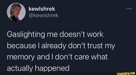gaslighting me doesn t work because i already don t trust my memory and