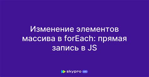 Изменение элементов массива в Foreach прямая запись в Js