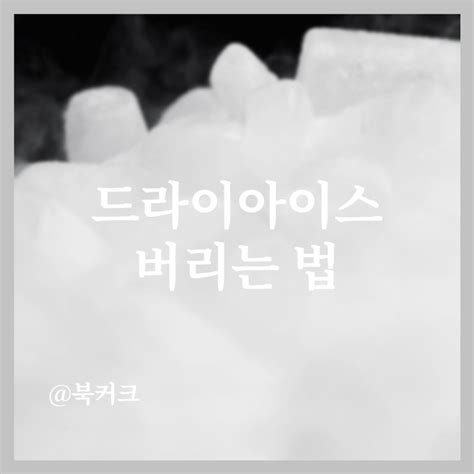 드라이아이스 버리는 법 이제 알았어요 네이버 블로그