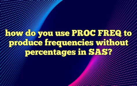 How Do You Use PROC FREQ To Produce Frequencies Without Percentages In SAS