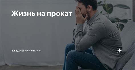 Жизнь на прокат | Ежедневник жизни. | Дзен