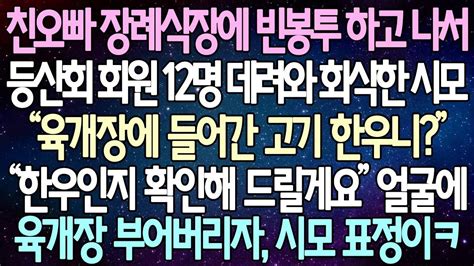 반전 사연 친오빠 장례식장에 빈봉투 하고 나서 등산회 회원 12명 데려와 회식한 시모 육개장에 들어간 고기 한우니” 얼굴에 육개장 부어버리자 시모 표정이ㅋ 사이다사연