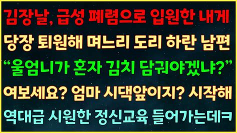 실화사연 김장날 폐렴으로 입원한 내게 당장 퇴원해 며느리 도리 하란 남편 울엄니가 혼자 김치 담궈야겠냐 여보세요엄마시댁앞이지시작해 역대급 시원한 정신교육