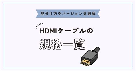 【一覧表】hdmiケーブルの規格まとめと簡単な見分け方を解説