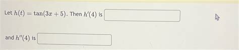 Solved Let H T Tan 3x 5 Then H 4 Is And H 4 Is Chegg Com