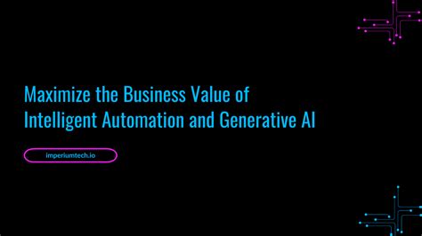 Maximize The Business Value Of Intelligent Automation And Generative Ai