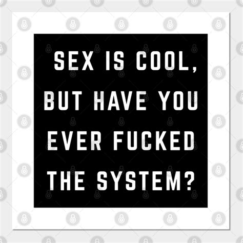 Sex Is Cool But Have You Ever Fucked The System Sex Is Cool Posters And Art Prints TeePublic
