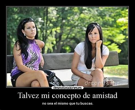 Talvez Mi Concepto De Amistad Desmotivaciones