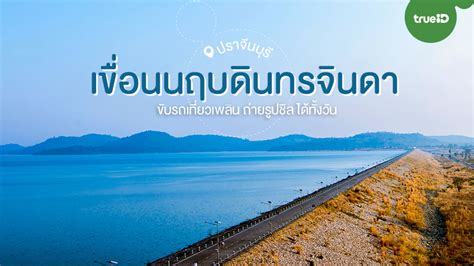 เขื่อนนฤบดินทรจินดา ที่เที่ยวปราจีนบุรี ขับรถเพลิน ถ่ายรูปชิล ได้ทั้งวัน