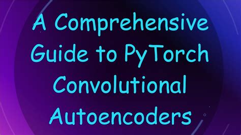 A Comprehensive Guide To Pytorch Convolutional Autoencoders Youtube