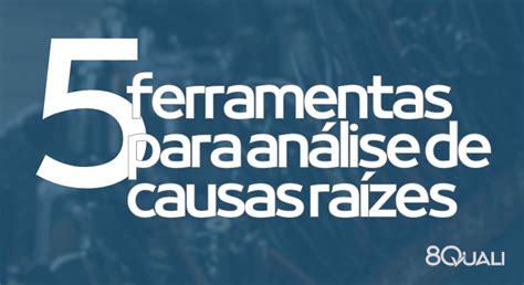 5 Ferramentas Para Análise De Causas Raízes Em Sistemas De Gestão Iso