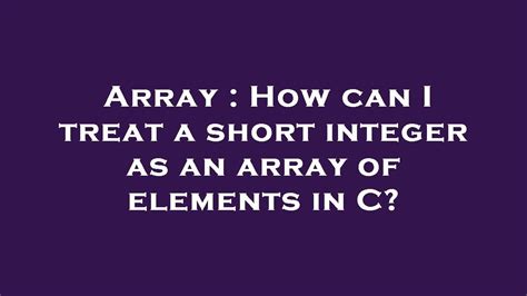 array how can i treat a short integer as an array of elements in c youtube