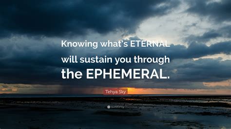 Tehya Sky Quote “knowing Whats Eternal Will Sustain You Through The Ephemeral ”