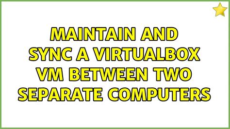 Maintain And Sync A Virtualbox Vm Between Two Separate Computers 8 Solutions Youtube