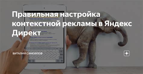 Правильная настройка контекстной рекламы в Яндекс Директ — Teletype