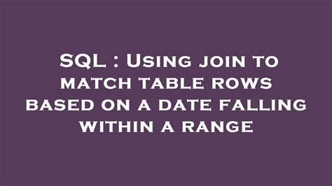 Sql Using Join To Match Table Rows Based On A Date Falling Within A