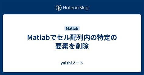 Matlabでセル配列内の特定の要素を削除 yuishiノート