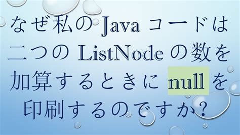 なぜ私のjavaコードは二つのlistnodeの数を加算するときにnullを印刷するのですか？ Youtube