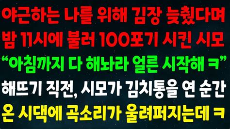 반전신청사연야근하는 날 위해 김장 늦췄다며 밤 11시에 불러 100포기 시킨 시모아침까지 다 해놔 얼른 시작해 해뜨기 직전 시모가 김치통을 열자 시댁에 곡소리가