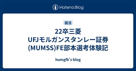 22卒三菱ufjモルガンスタンレー証券 Mumss Fe部本選考体験記 Humgfks Blog