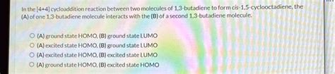 Solved In The [4 4] Cycloaddition Reaction Between Two Molecules Of 1 3 Butadiene To Form Cis 1