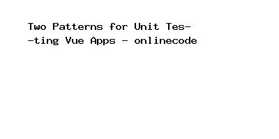 Two Patterns For Unit Testing Vue Apps Onlinecode