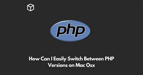 How Can I Easily Switch Between PHP Versions On Mac Osx Programming Cube