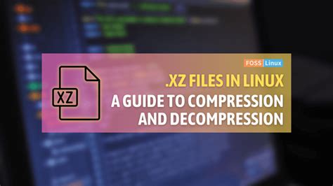 linux 101 how to zip and unzip xz files foss linux