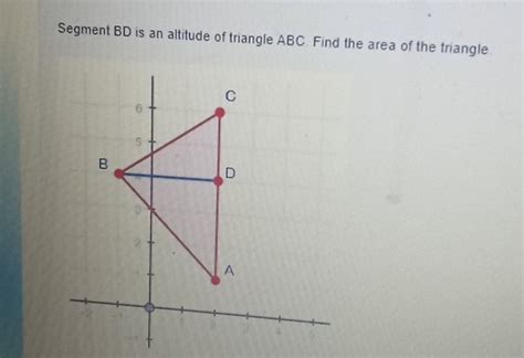 Solved Segment Bd Is An Altitude Of Triangle Abc Find The Area Of The
