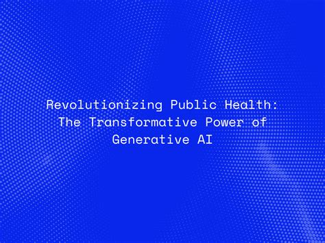 Revolutionizing Public Health The Transformative Power Of Generative Ai