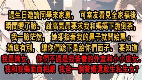 過生日邀請同學來家裏，可室友看見全家福後瞬間變了臉。趾高氣昂要求我和媽媽下跪倒茶，指著我的鼻子就開始罵：嫡庶有別，要知道我是嫡女，你們不過是