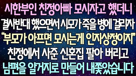 반전 사연 시한부인 친정아빠 모시자고 했더니 결사반대 했으면서 시모가 죽을 병에 걸리자 친정에서 사준 신혼집 팔아 버리고 남편을 알거지로 만들어 내쫓았습니다 사이다사연