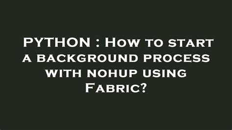 Python How To Start A Background Process With Nohup Using Fabric