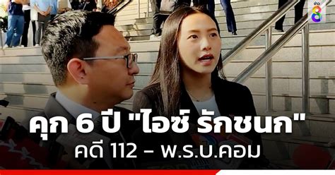 ศาลอาญาสั่งจำคุก 6 ปี ไอซ์ รักชนก สส ก้าวไกล ไม่รอลงอาญา คดี 112 พ ร บ คอม