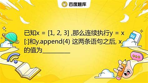 已知x 1 2 3 那么连续执行y X 和yappend4 这两条语句之后 X 的值为百度教育