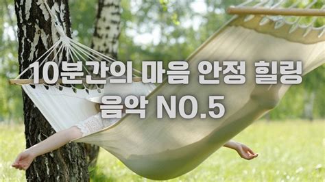 마음이 편안해지는 음악 10분간의 마음 안정 힐링 음악 No5 Youtube