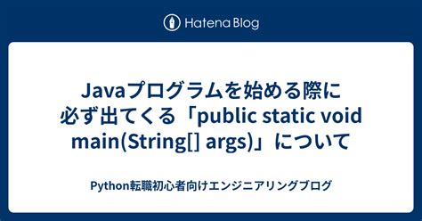 Javaプログラムを始める際に必ず出てくる「public Static Void Mainstring Args」について Python転職初心者向けエンジニアリングブログ