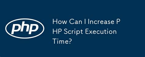 How Can I Increase PHP Script Execution Time PHP Tutorial Php Cn