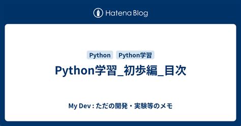 Python学習 初歩編 目次 My Dev ただの開発実験等のメモ
