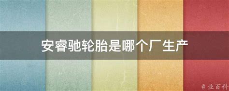 安睿驰轮胎是哪个厂生产 业百科